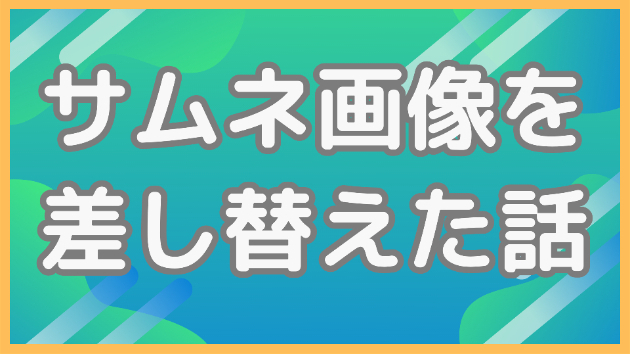 サムネ画像を差し替えた話｜ヨシヒロ ＠FP兼暇つぶし相手｜coconalaブログ